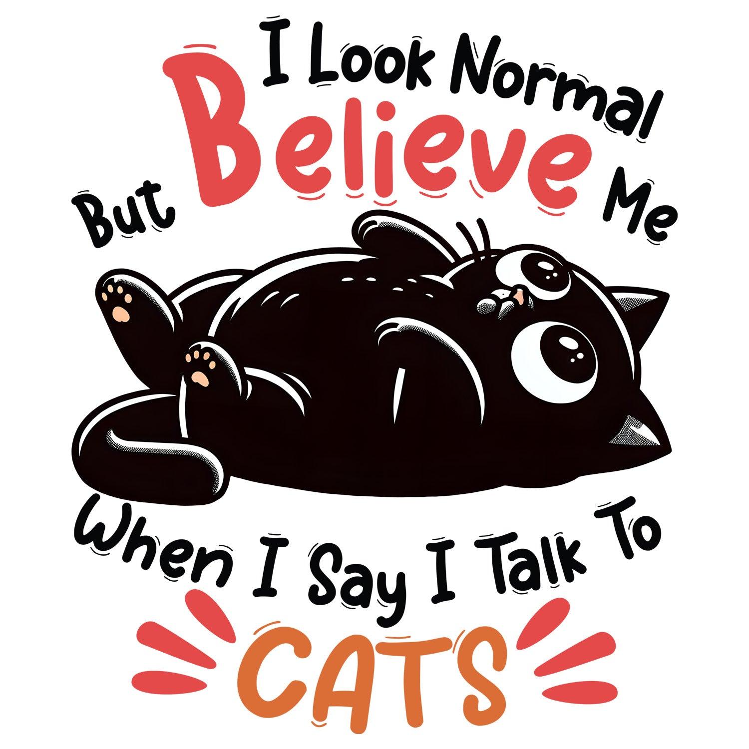 Funny Cat: I Look Normal But Believe Me When I Say I Talk To Cats - DTF ...