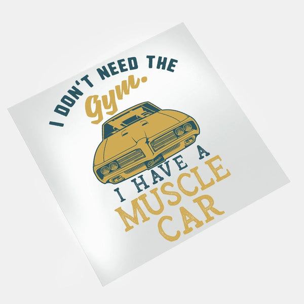 Classic Cars: I Don't Need The Gym I Have A Muscle Car - DTF Transfer ...